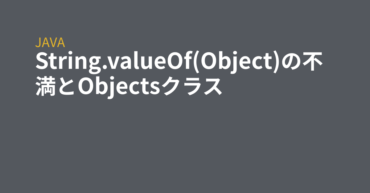 String.valueOf(Object)の不満とObjectsクラス - grep Tips